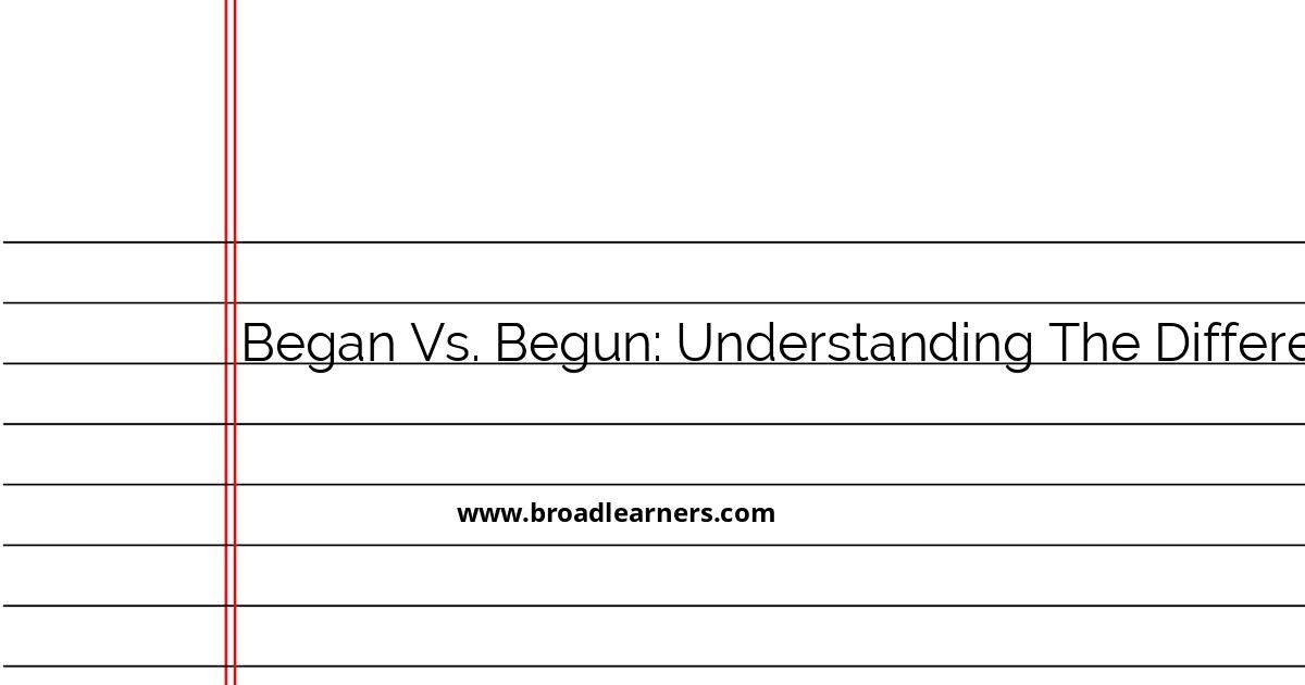 Began vs. Begun: Understanding the Difference - Grammar - BroadLearners